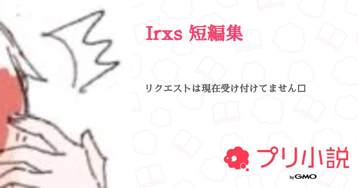 Irxs 短編集 - 全6話 【連載中】（ しうなさまです！！さんの小説） | 無料スマホ夢小説ならプリ小説 byGMO